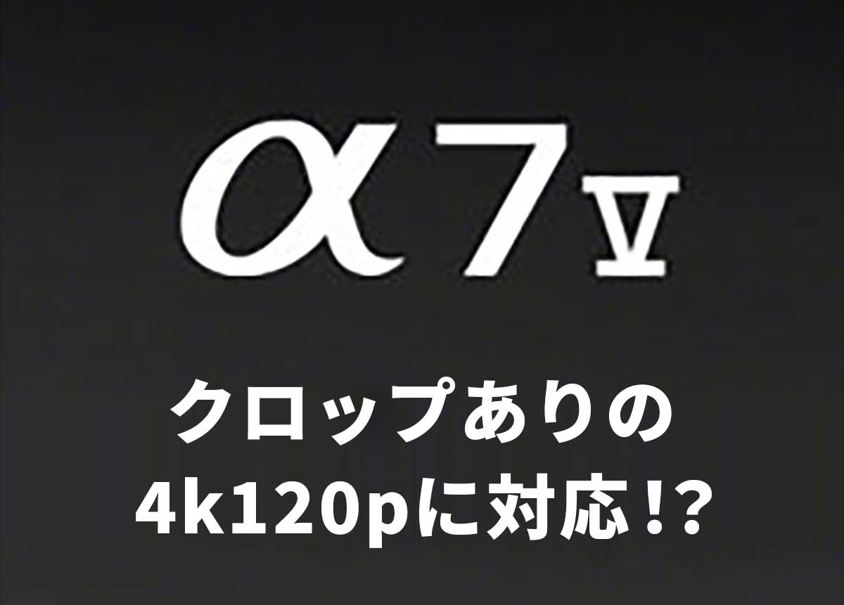 ソニー「α7 V」は、クロップありの4k120pに対応する！？ | CAMEOTA.com